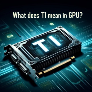 What Does Ti Mean in GPU (Unleash Superior Performance)